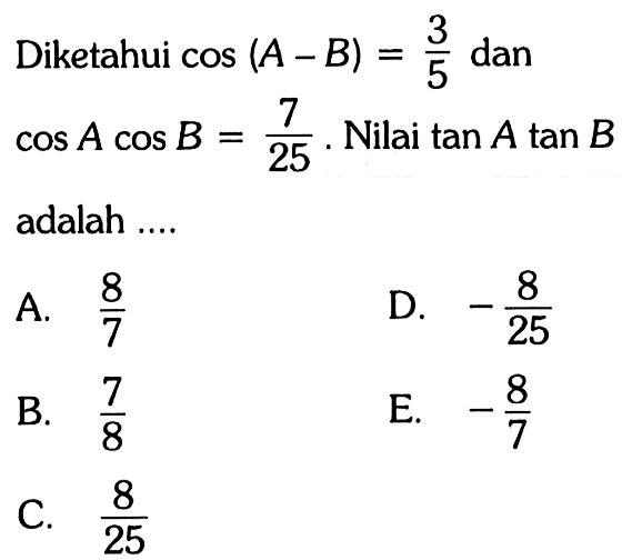 Diketahui cos(A-B)=3/5 dan cosAcosB=7/(25). Nilai tan A t...
