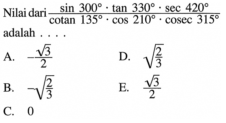 Nilai dari (sin 300.tan 330.sec 420)/(cotan 135.cos 210.c...