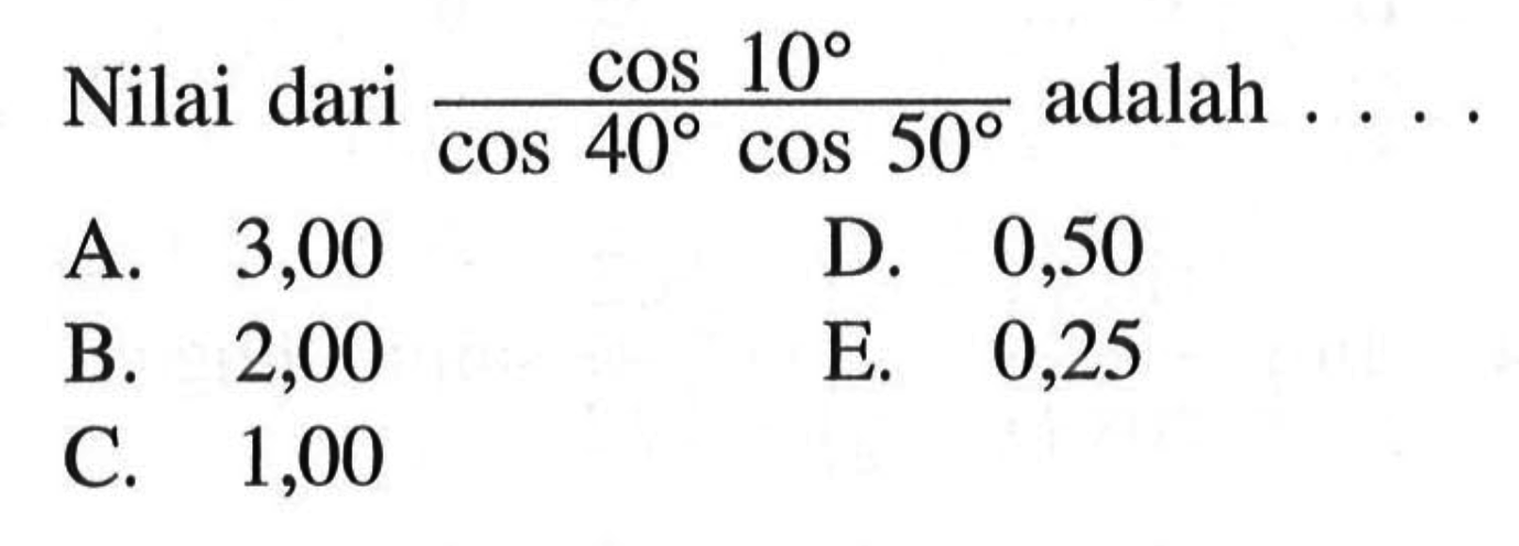 Nilai dari cos 10/(cos 40 cos 50) adalah ....A. 3,00D.