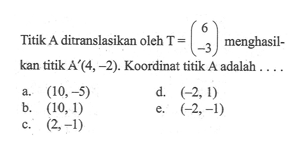 Titik A ditranslasikan oleh T=(6 -3) menghasilkan titik A...