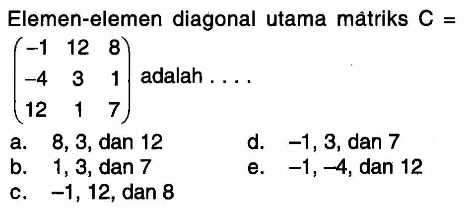 Elemen-elemen diagonal utama matriks C=(-1 12 8 -4 3 1 12...