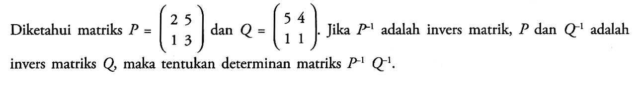 Diketahui matriks P=(2 5 1 3) dan Q=(5 4 1 1). Jika P^(-1...