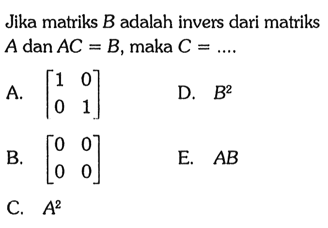 Jika matriks B adalah invers dari matriks A dan AC=B, mak...