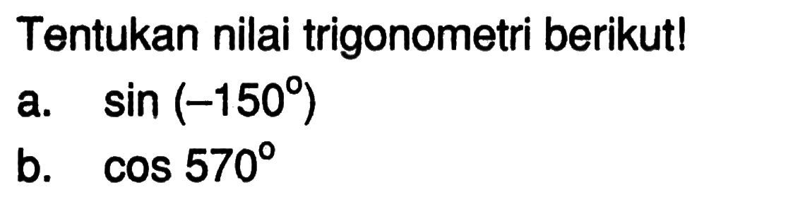 Tentukan nilai trigonometri berikut!a. sin (-150)b. cos 570
